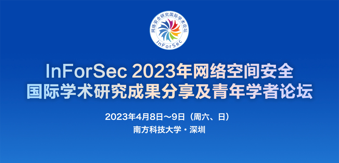 【活动预告】InForSec 2023年网络空间安全国际学术研究成果分享及青年学者论坛将于4月8-9日召开，欢迎报名参会！
